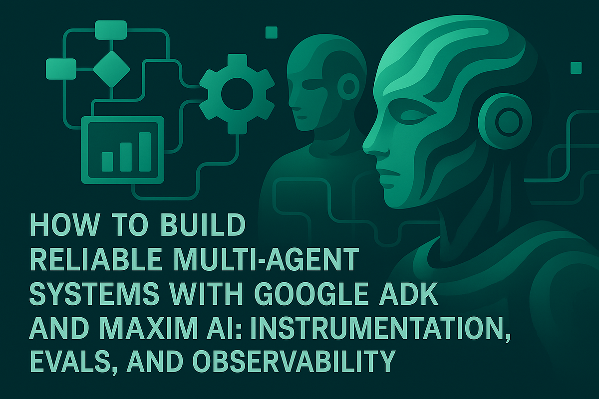 How to Build Reliable Multi-Agent Systems with Google ADK and Maxim AI: Instrumentation, Evals ...